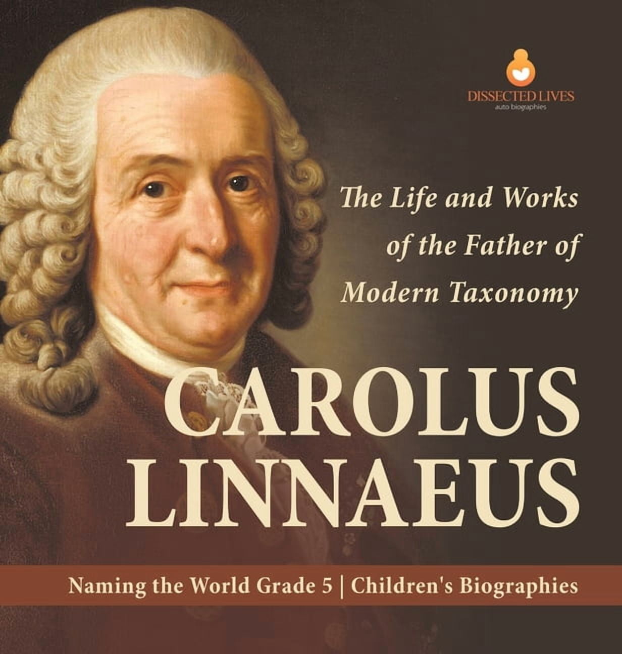 Carolus Linnaeus: The Life and Works of the Father of Modern Taxonomy ...