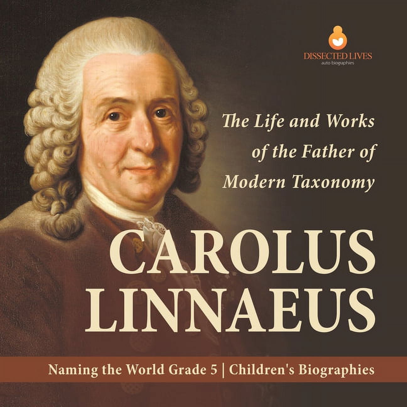 Carolus Linnaeus: The Life and Works of the Father of Modern Taxonomy ...