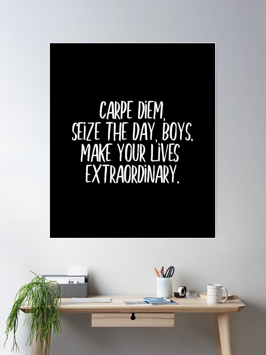 Carpe Diem, Seize The Day, Boys. Make Your Lives Extraordinary (White ...