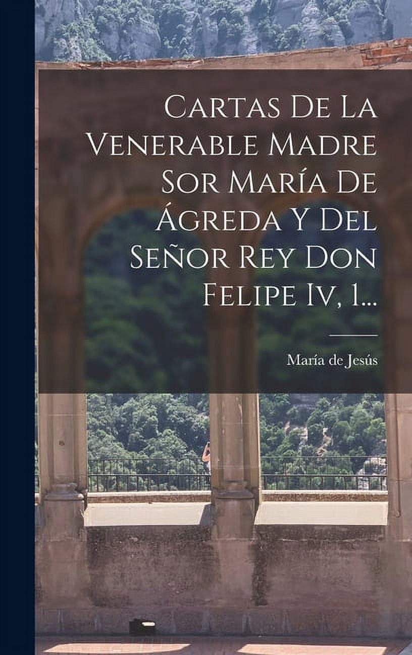 Cartas De La Venerable Madre Sor Mara De greda Y Del Seor Rey Don ...
