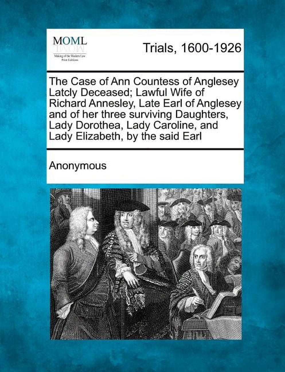 The Case of Ann Countess of Anglesey Latcly Deceased; Lawful Wife of ...