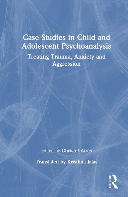 Case Studies in Child and Adolescent Psychoanalysis: Treating Trauma ...