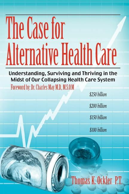 Case for Alternative Healthcare : Understanding, Surviving and Thriving ...