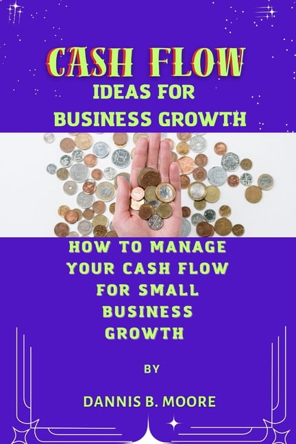 Cash Flow Ideas for Business Growth: How to Manage Your Cash Flow For ...