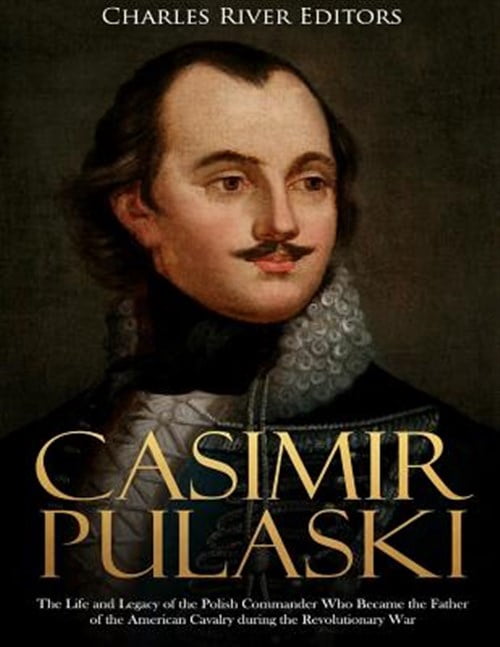 Casimir Pulaski: The Life and Legacy of the Polish Commander Who Became ...