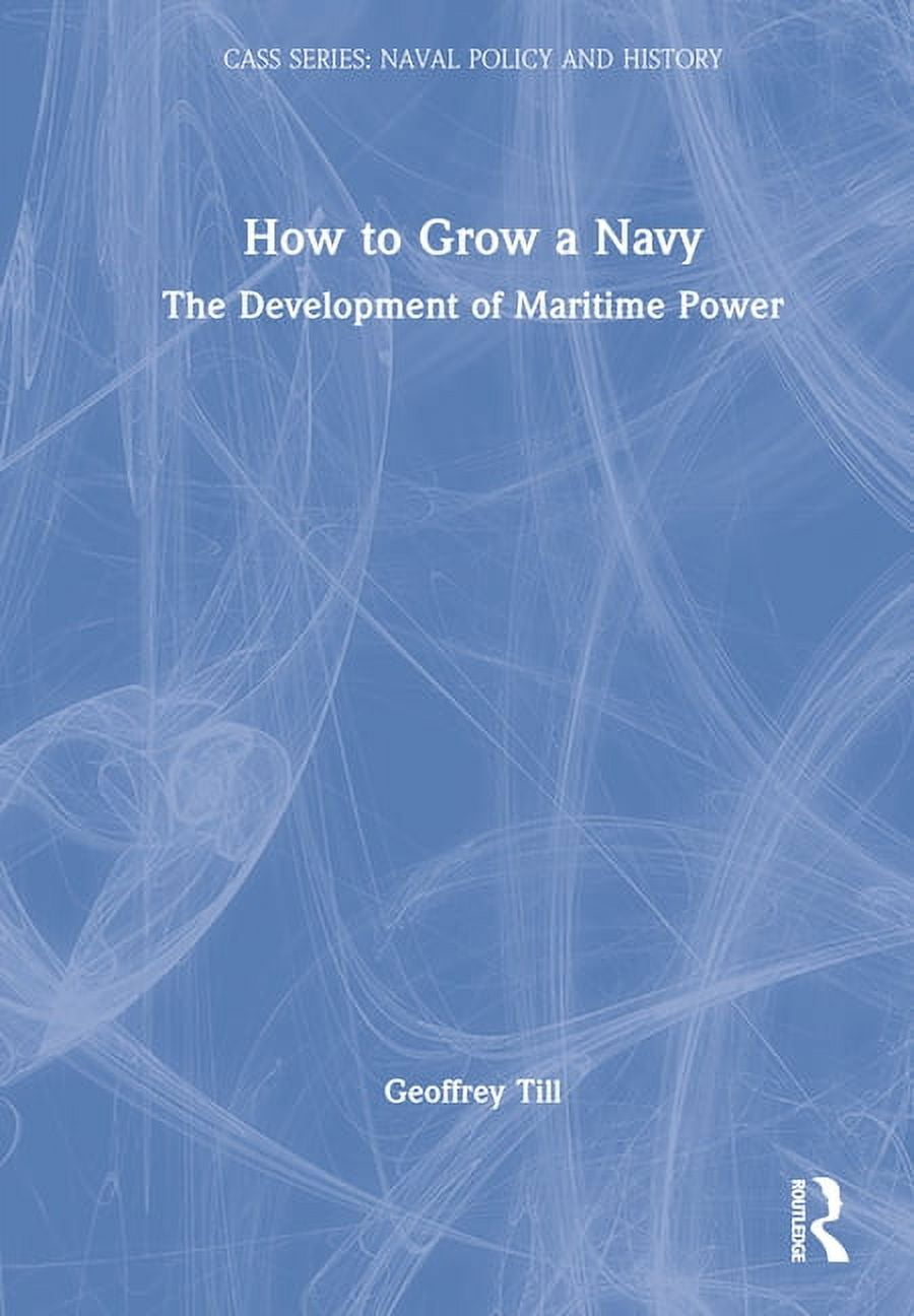 Cass Series: Naval Policy and History How to Grow a Navy: The ...