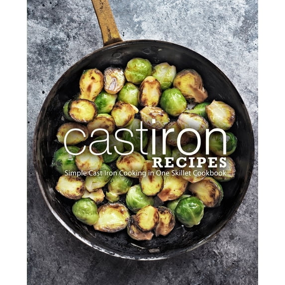 Cast Iron Recipes: Simple Cast Iron Cooking in One Skillet Cookbook ...