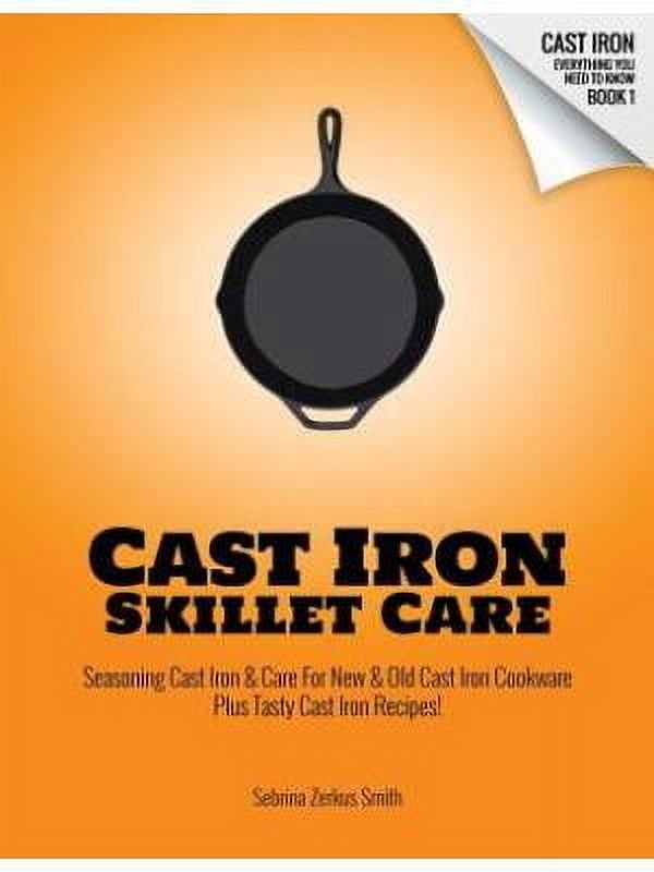 Cast Iron Skillet Care : Seasoning Cast Iron and Care for New and Old ...