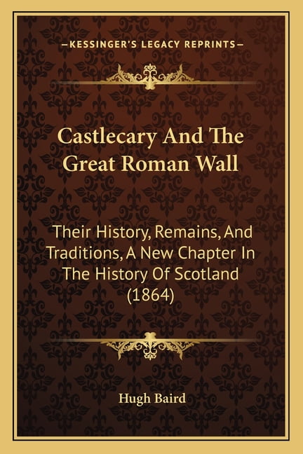 Castlecary And The Great Roman Wall : Their History, Remains, And ...