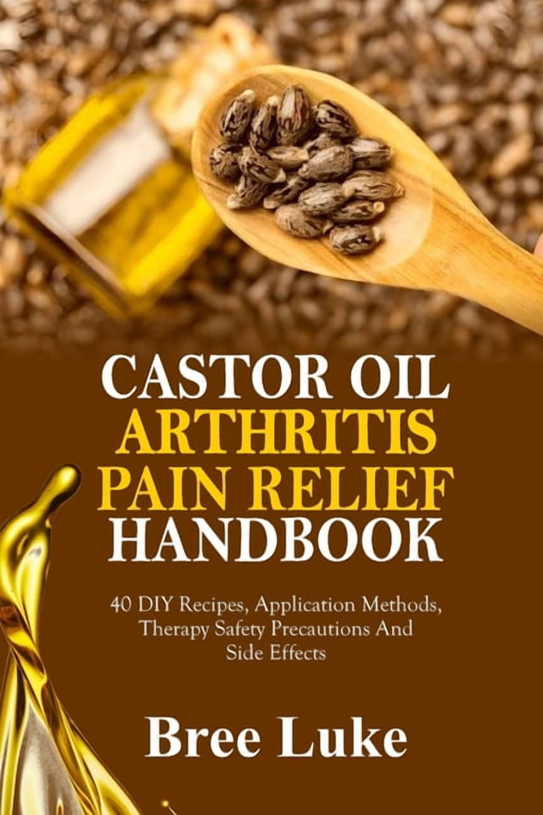 Castor Oil Arthritis Pain Relief Handbook: 40 DIY Recipes, Application ...