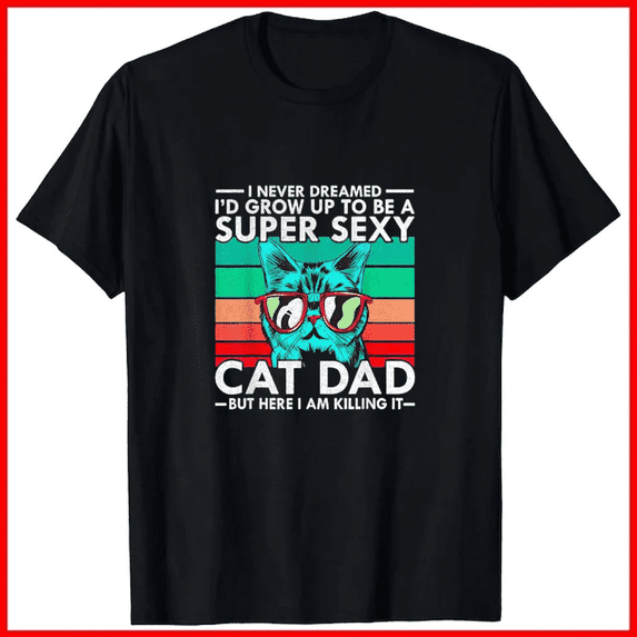 Cat Dad I Never Dreamed Id Grow Up To Be Super Sexy Cat Dad Unisex T ...