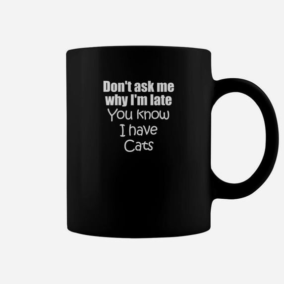 Cat Dont Ask Me Why Im Late You Know I Have Cats Coffee Mug - Walmart.com