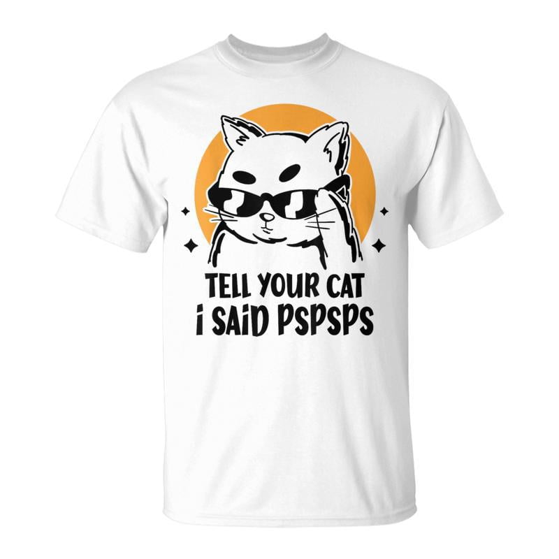 Cat Tell Your Cat I Said Pspsps TShirt - Walmart.com