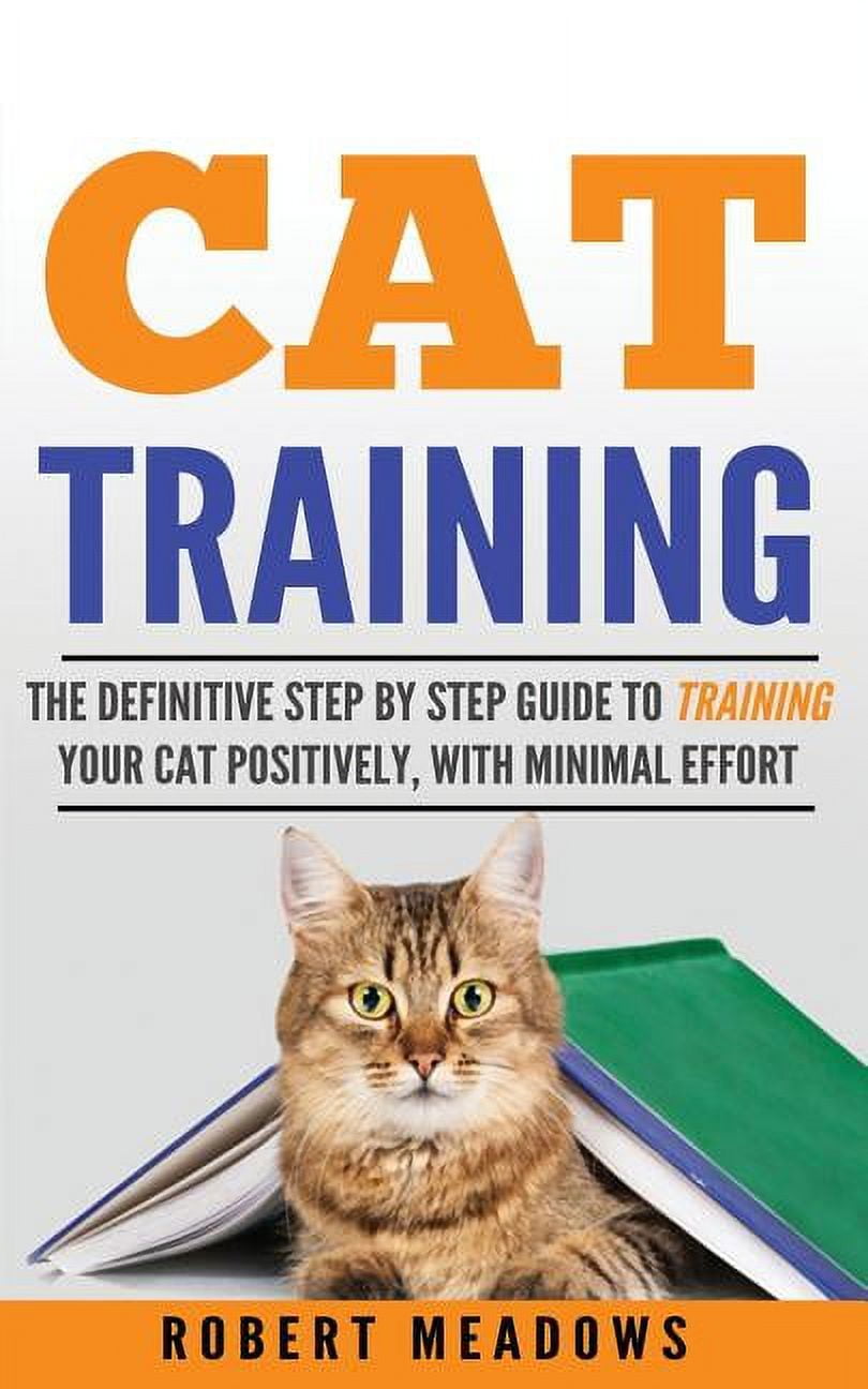 Cat Training : The Definitive Step By Step Guide to Training Your Cat ...