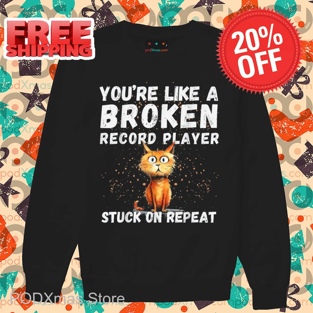 Cat You’re Like A Broken Record Player Stuck On Repeat Vintage Shirt ...