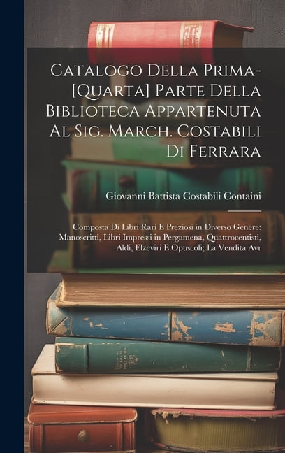Catalogo Della Prima-[Quarta] Parte Della Biblioteca Appartenuta Al Sig ...
