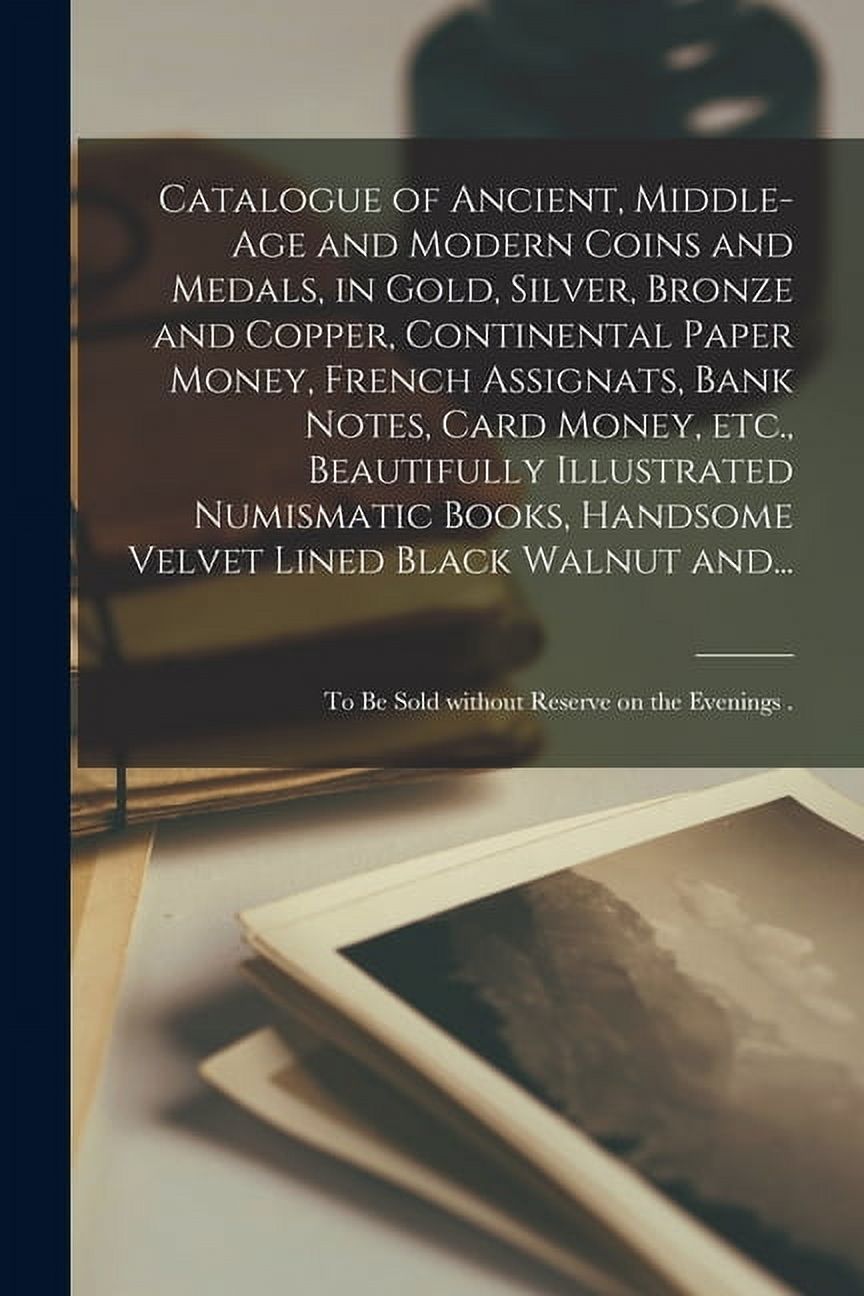 Catalogue of Ancient, Middle-age and Modern Coins and Medals, in Gold, Silver, Bronze and Copper ...