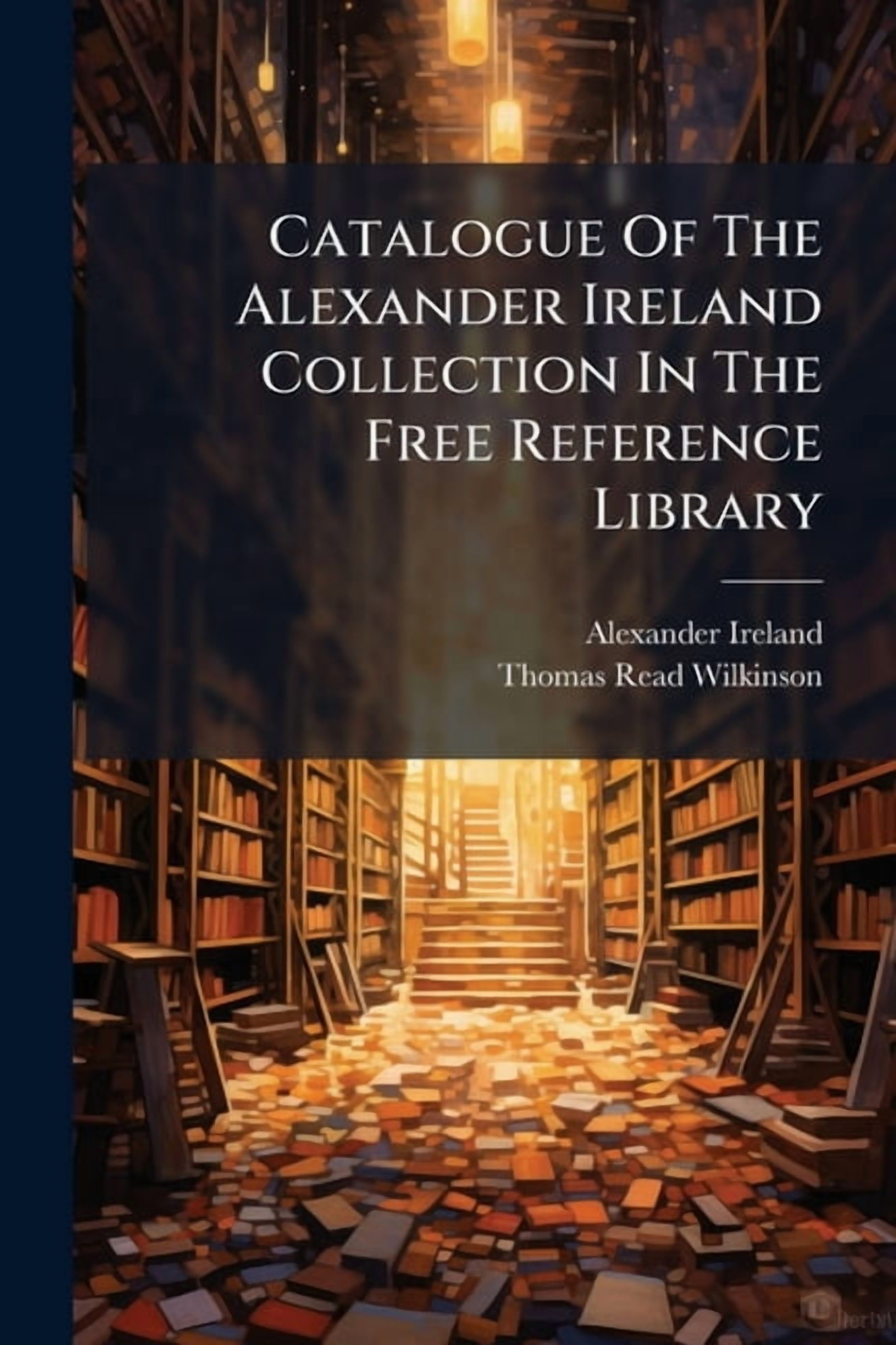 Catalogue Of The Alexander Ireland Collection In The Free Reference ...