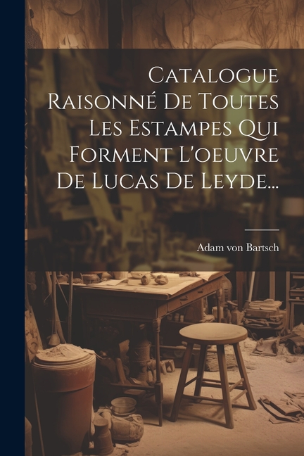 Catalogue Raisonné De Toutes Les Estampes Qui Forment L'oeuvre De Lucas ...