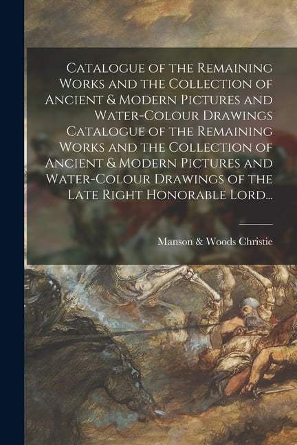 Catalogue of the Remaining Works and the Collection of Ancient & Modern ...