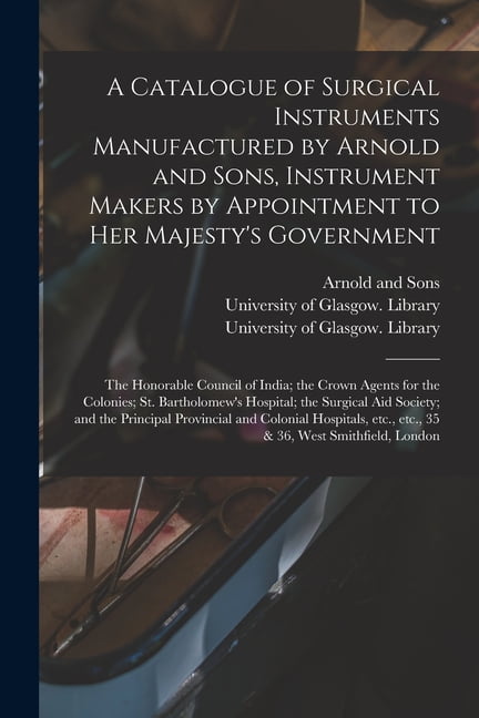 A Catalogue of Surgical Instruments Manufactured by Arnold and Sons ...