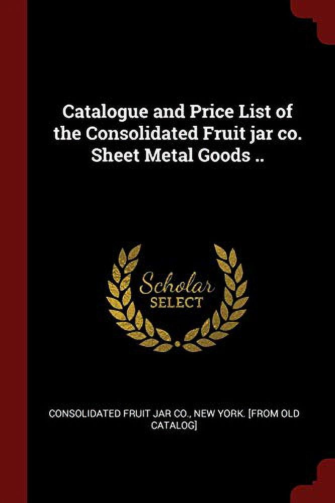 Catalogue and Price List of the Consolidated Fruit jar co. Sheet Metal ...