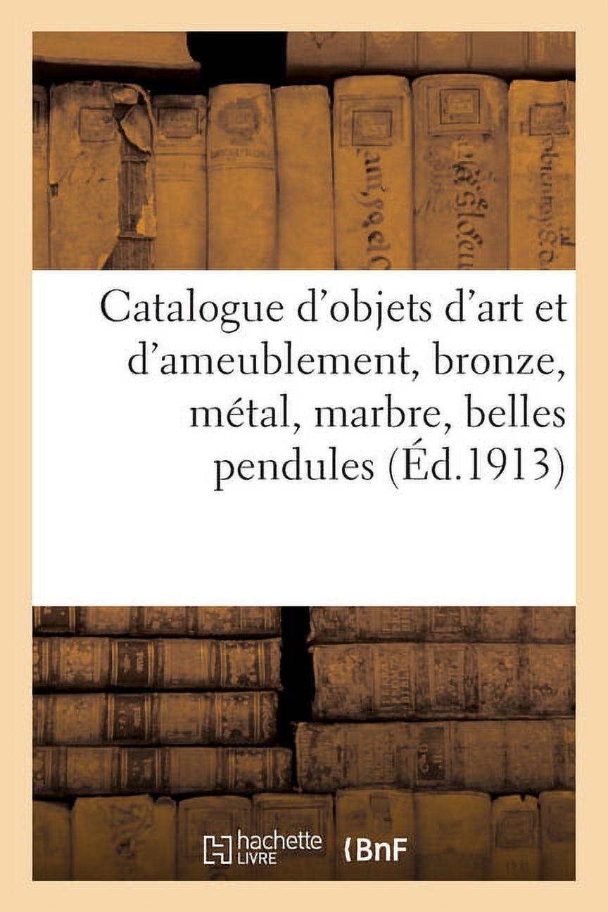 Catalogue d'Objets d'Art Et d'Ameublement, Bronze, Métal, Marbre, Belles Pendules, Groupes ...