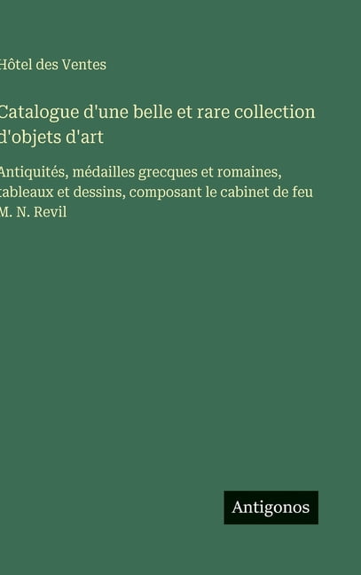 Catalogue d'une belle et rare collection d'objets d'art: AntiquitÃ©s ...