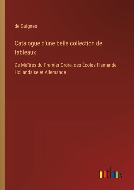 Catalogue d'une belle collection de tableaux: De Maîtres du Premier Ordre, des Écoles Flamande ...