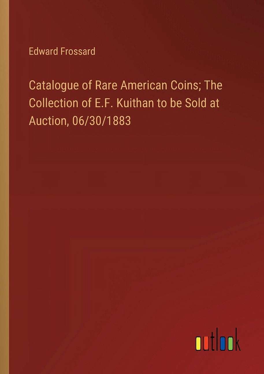 Catalogue of Rare American Coins; The Collection of E.F. Kuithan to be ...