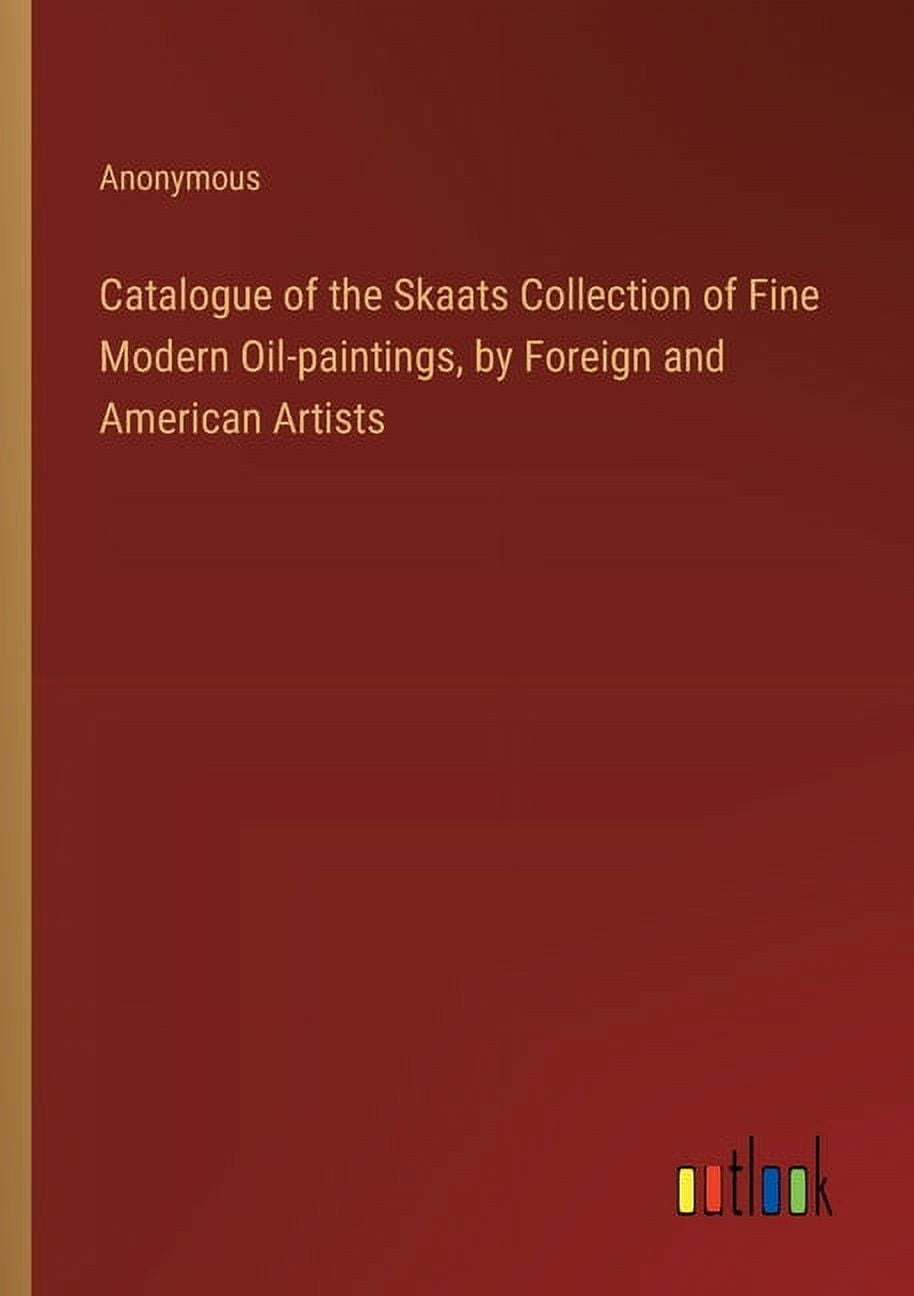 Catalogue of the Skaats Collection of Fine Modern Oil-paintings, by ...