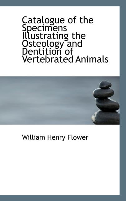 Catalogue of the Specimens Illustrating the Osteology and Dentition of ...