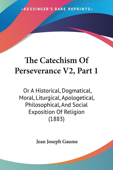 The Catechism Of Perseverance V2, Part 1 : Or A Historical, Dogmatical ...