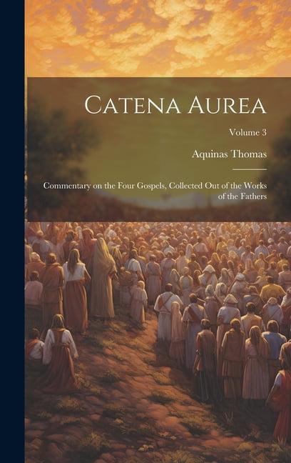Catena Aurea: Commentary on the Four Gospels, Collected out of the ...