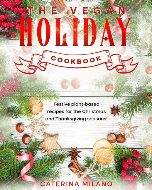 Caterina Milano Cookbooks The Vegan Holiday Cookbook: Festive plant ...
