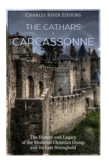 The Cathars and Carcassonne: The History and Legacy of the Medieval ...