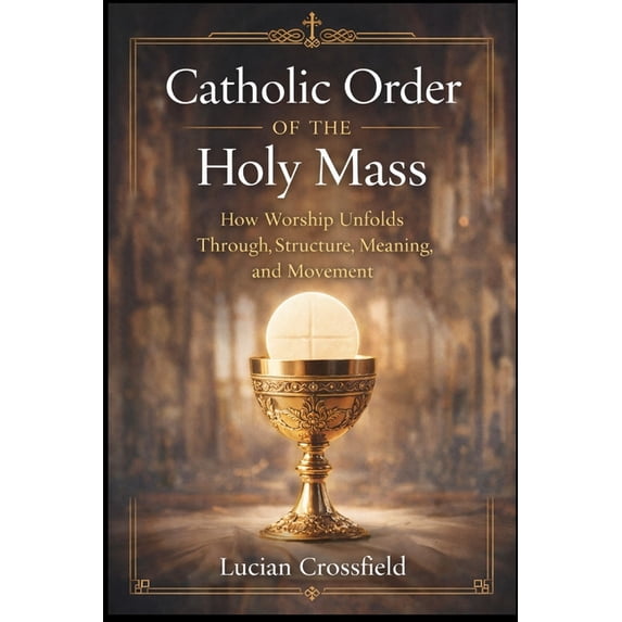 Catholic Order of the Holy Mass: How Worship Unfolds Through Structure ...