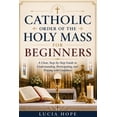 Catholic Order of the Holy Mass for Beginners: A Clear, Step-by-Step ...