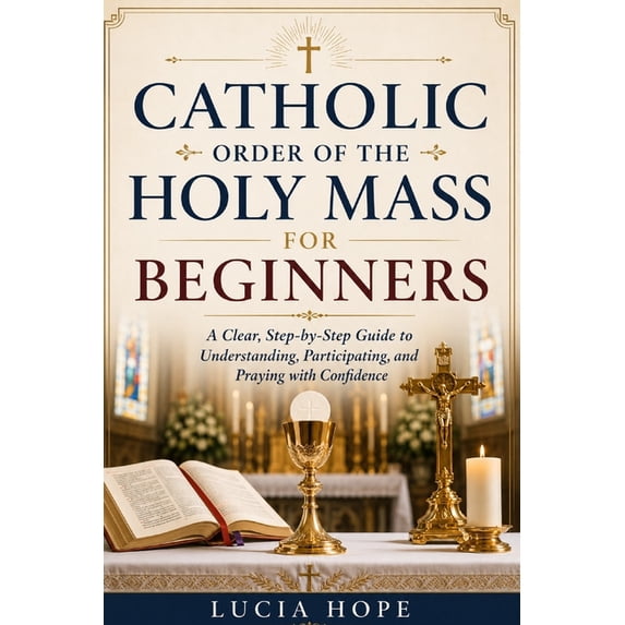 Catholic Order of the Holy Mass for Beginners: A Clear, Step-by-Step ...