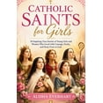 Catholic Saints for Girls: 30 Inspiring True Stories of Young Girls and ...