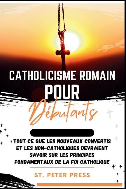 Catholicisme Romain pour Débutants: Tout ce que les nouveaux convertis ...