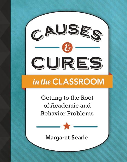 Causes & Cures in the Classroom : Getting to the Root of Academic and ...