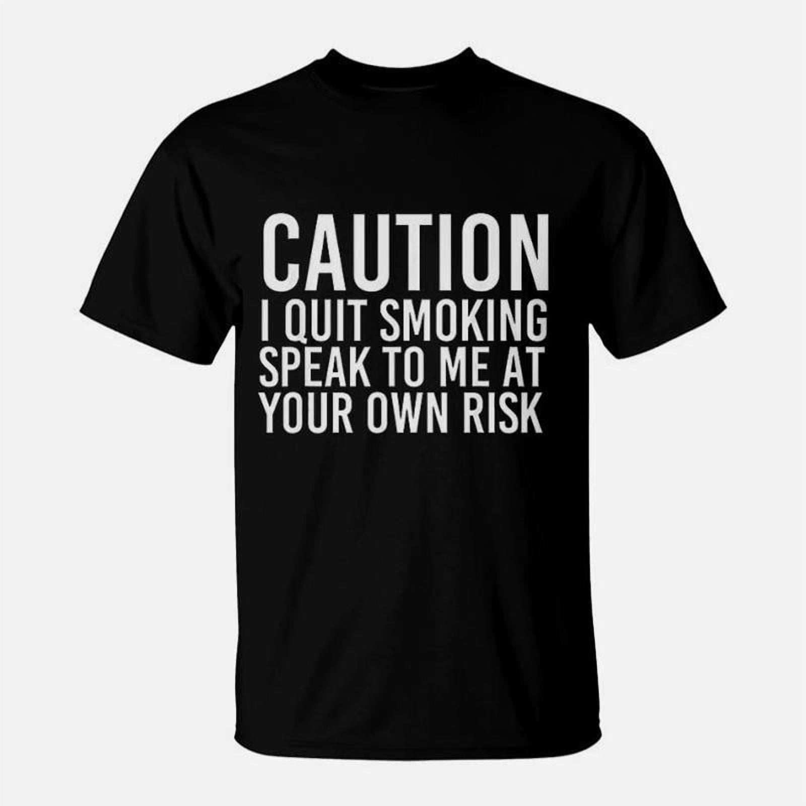 Caution I Quit Smoking Speak To Me Own Risk TShirt - Walmart.com