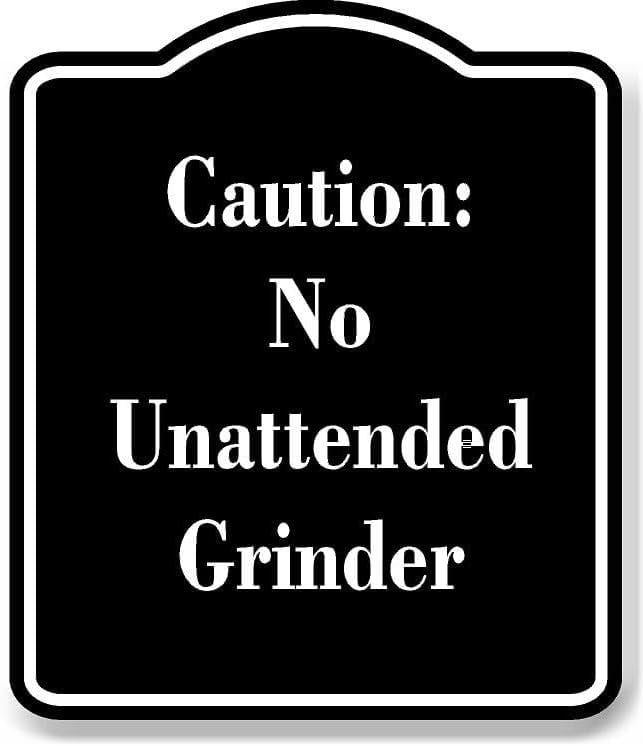 Caution No Unattended Grinder BLACK Aluminum Composite Sign 20''x24 ...