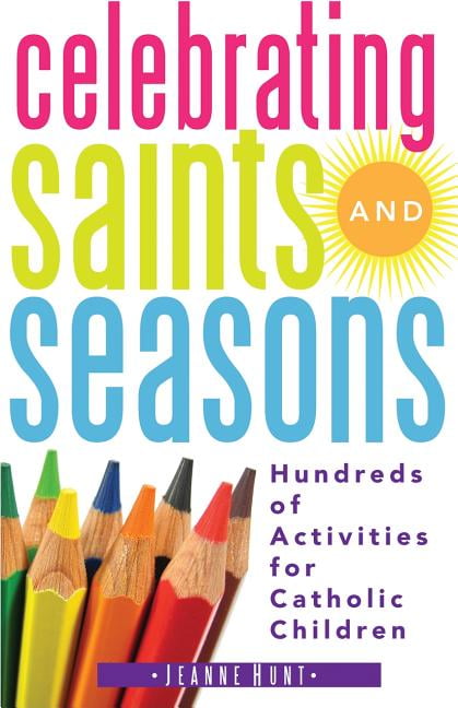 Celebrating Saints and Seasons: Hundreds of Activities for Catholic ...