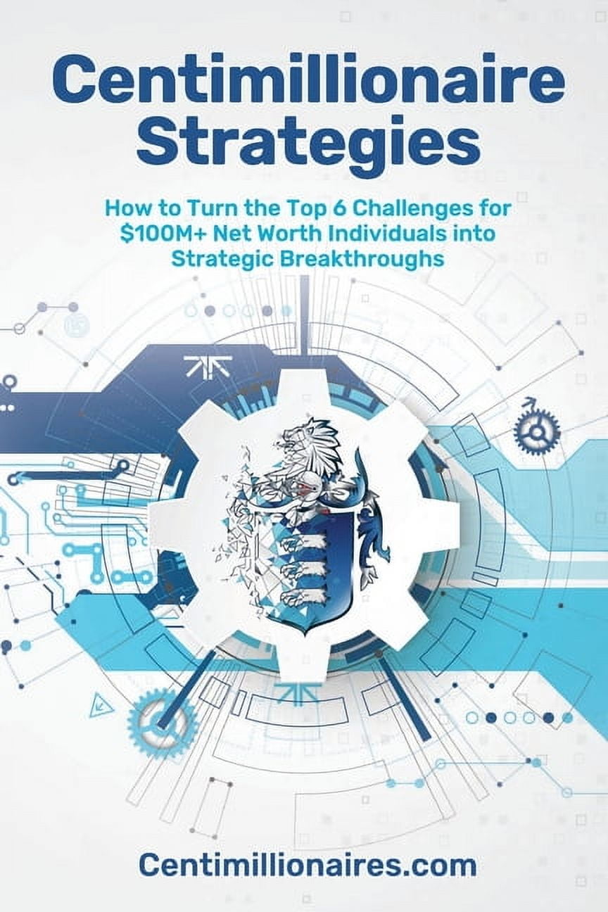 Centimillionaire Strategies: How to Turn the Top 6 Challenges of $100M ...