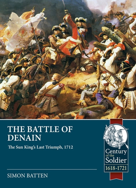 Century of the Soldier 1618-1721 The Battle of Denain: The Sun King's ...
