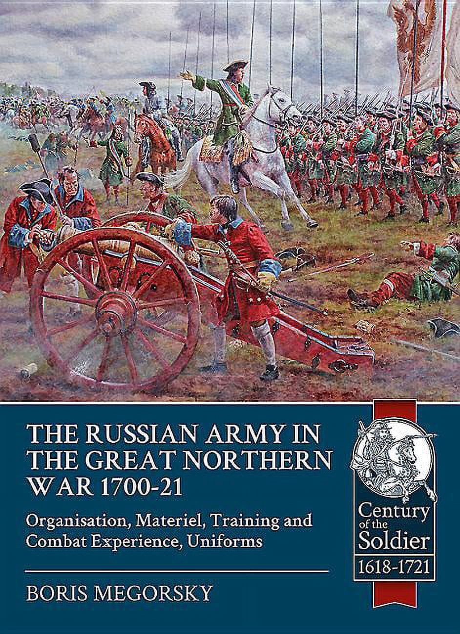 Century of the Soldier: The Russian Army in the Great Northern War 1700 ...