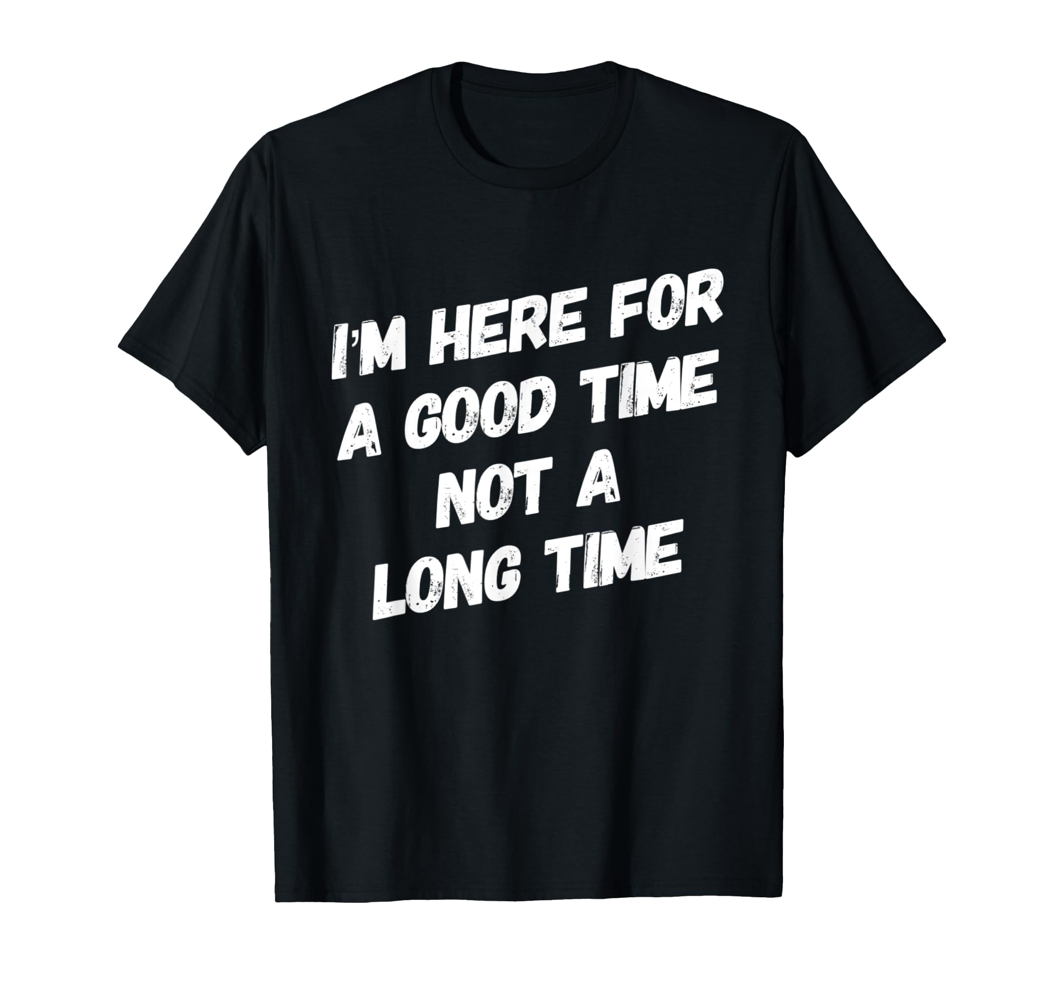 Funny I'm Here For Good Time Not Long Time Saying Humor T-Shirt - Walmart.com