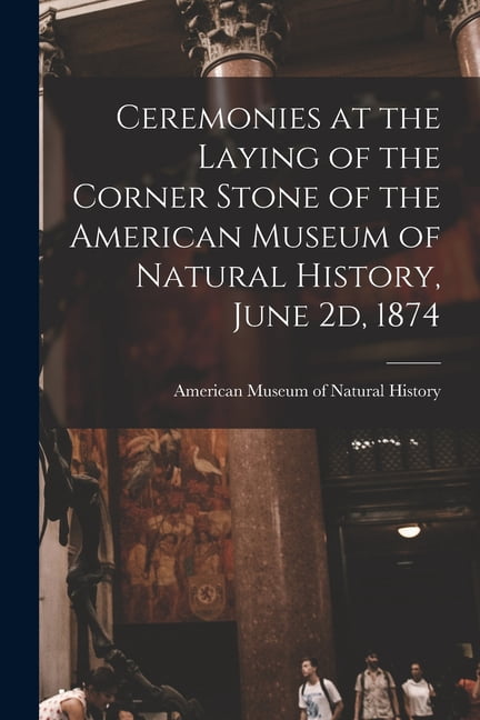 Ceremonies at the Laying of the Corner Stone of the American Museum of ...